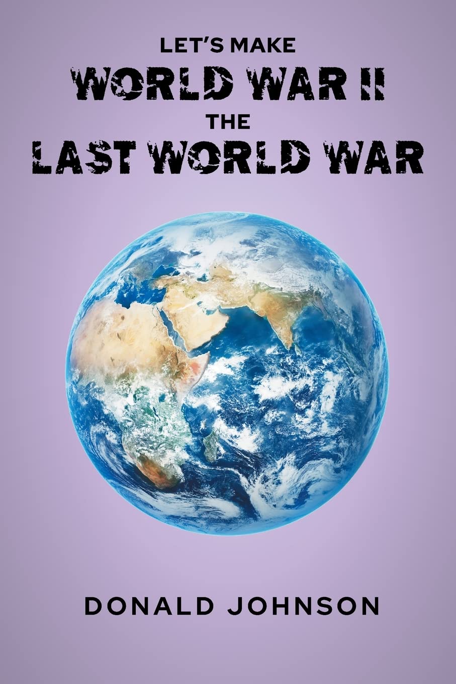 Let's Make World War II the Last World War: Johnson, Donald ...