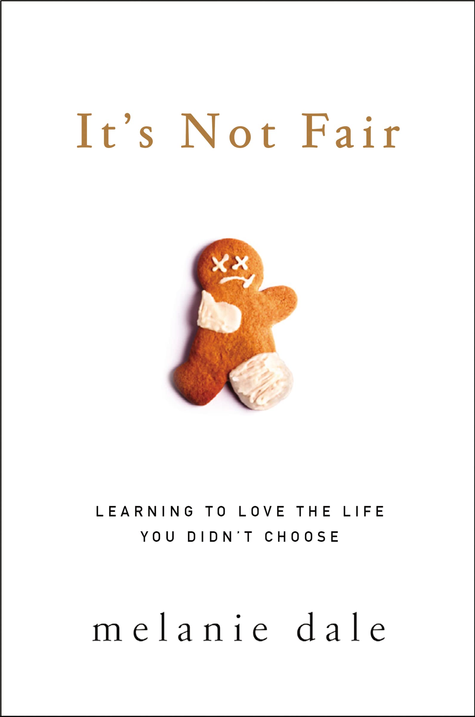 It's Not Fair: Learning to Love the Life You Didn't Choose: Dale ...