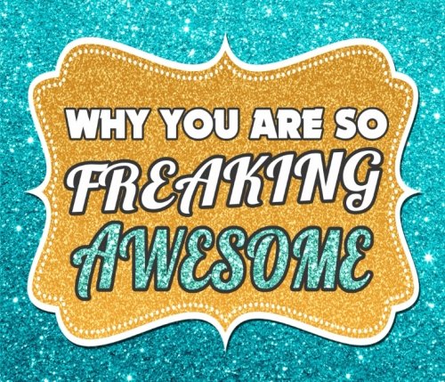 Why You Are So Freaking Awesome: 50 Reasons Why You Are So Awesome ...
