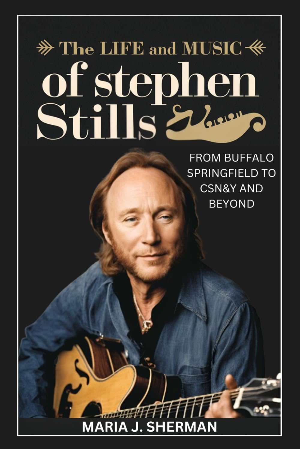 The Life and Music of Stephen Stills: From Buffalo Springfield to CSN&Y and Beyond: Sherman ...