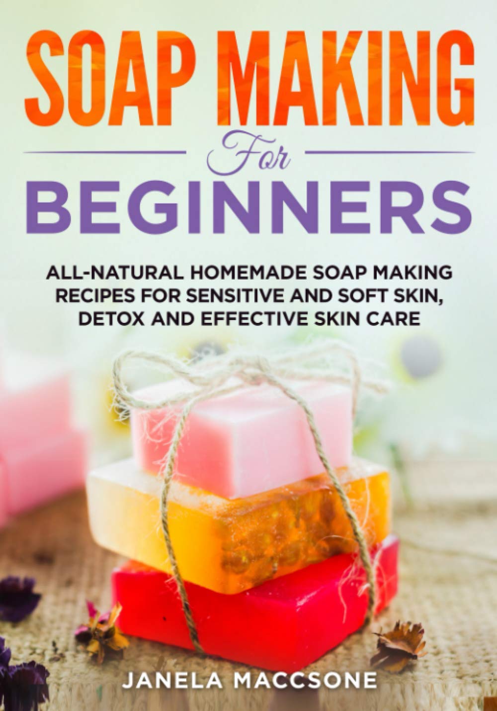 Soap Making for Beginners: All-natural Homemade Soap Making Recipes for ...