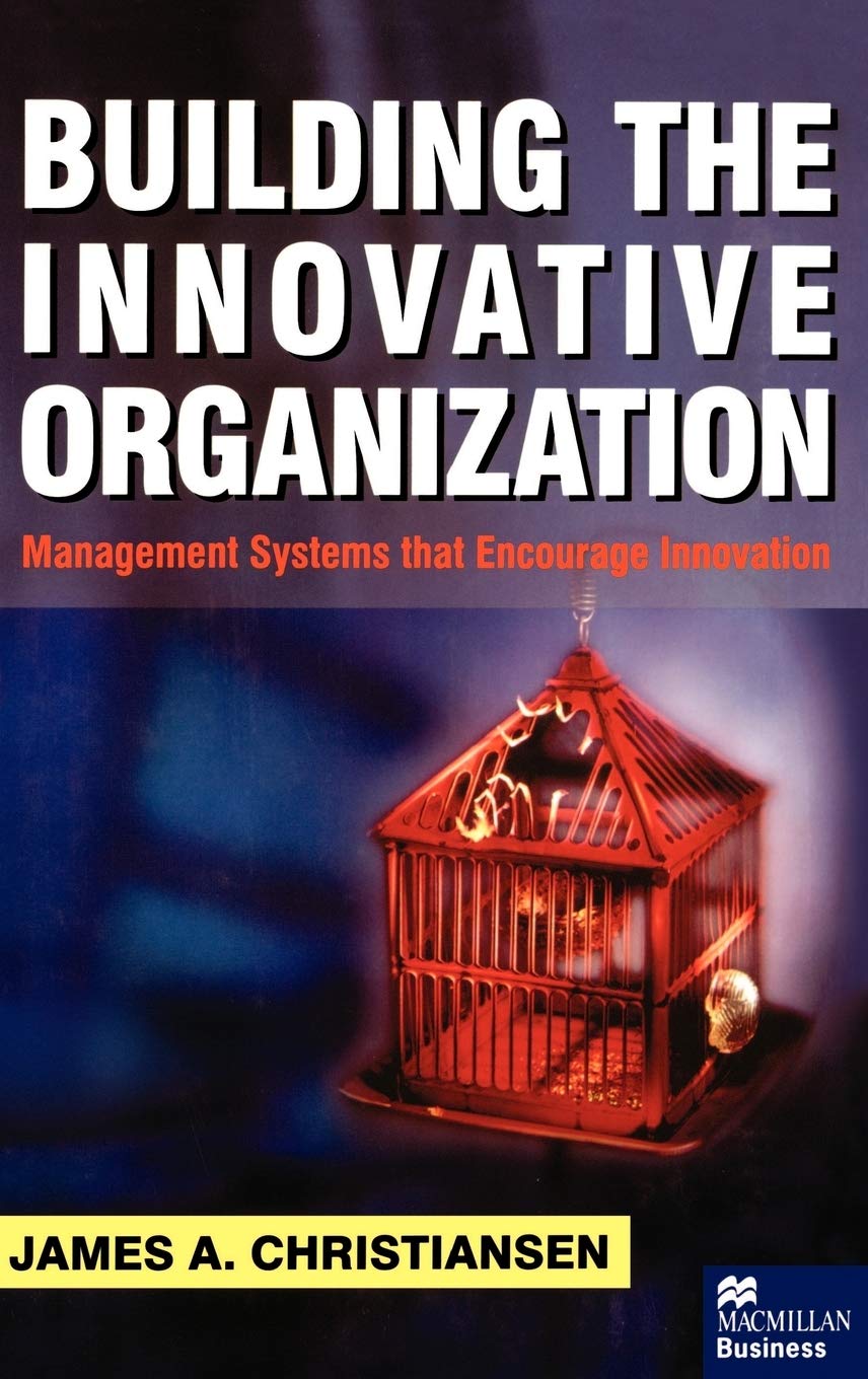 Building the Innovative Organization: Management Systems that Encourage ...