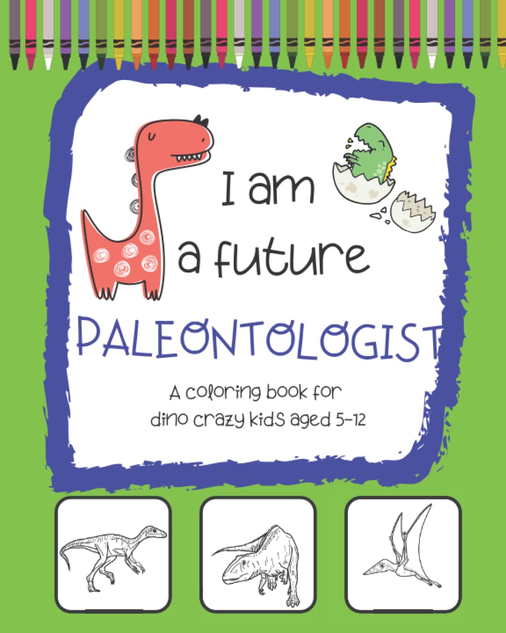 I Am A Future Paleontologist. A Coloring Book For Dino Crazy Kids Aged ...