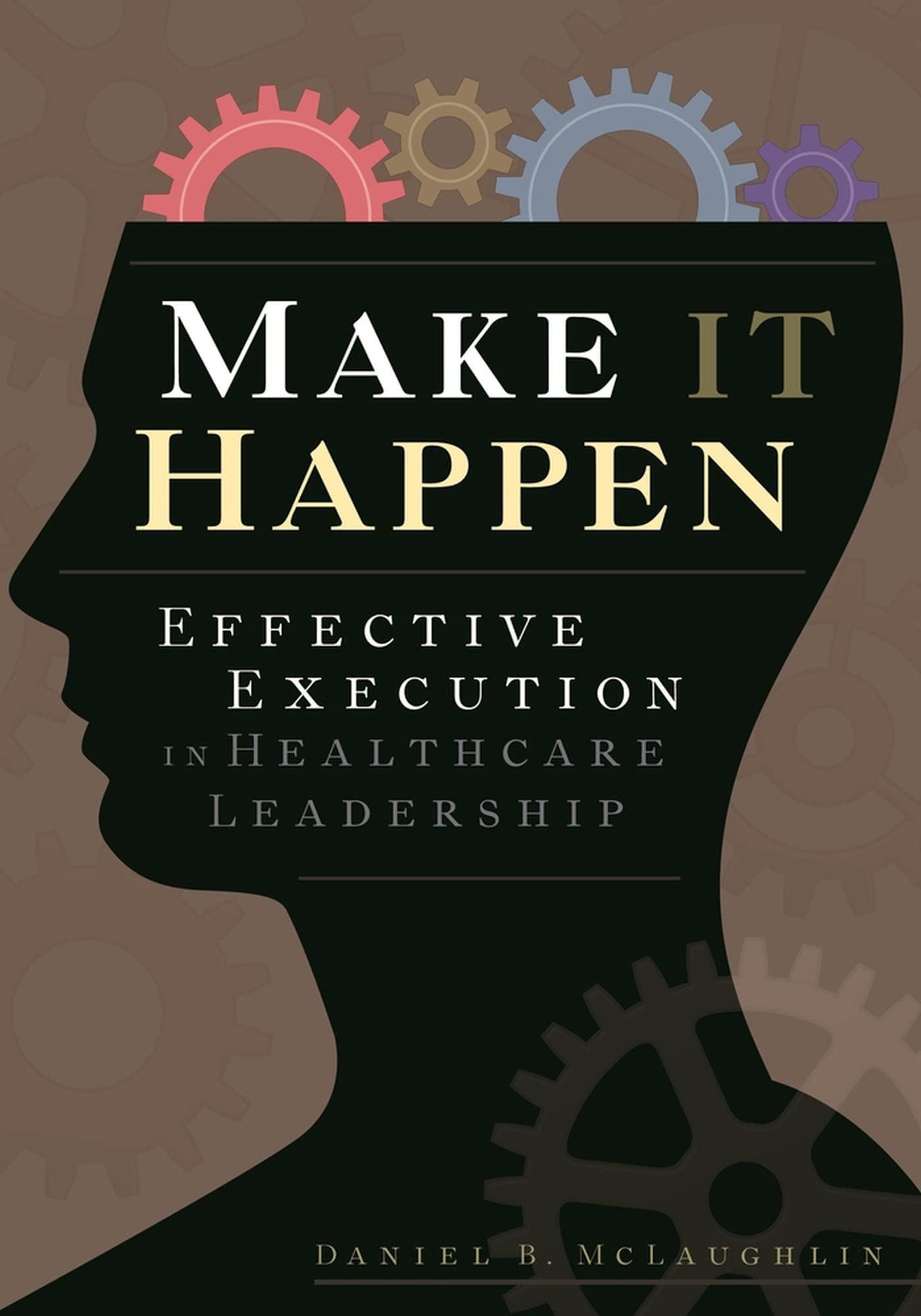 Make It Happen: Effective Execution in Healthcare Leadership (ACHE ...