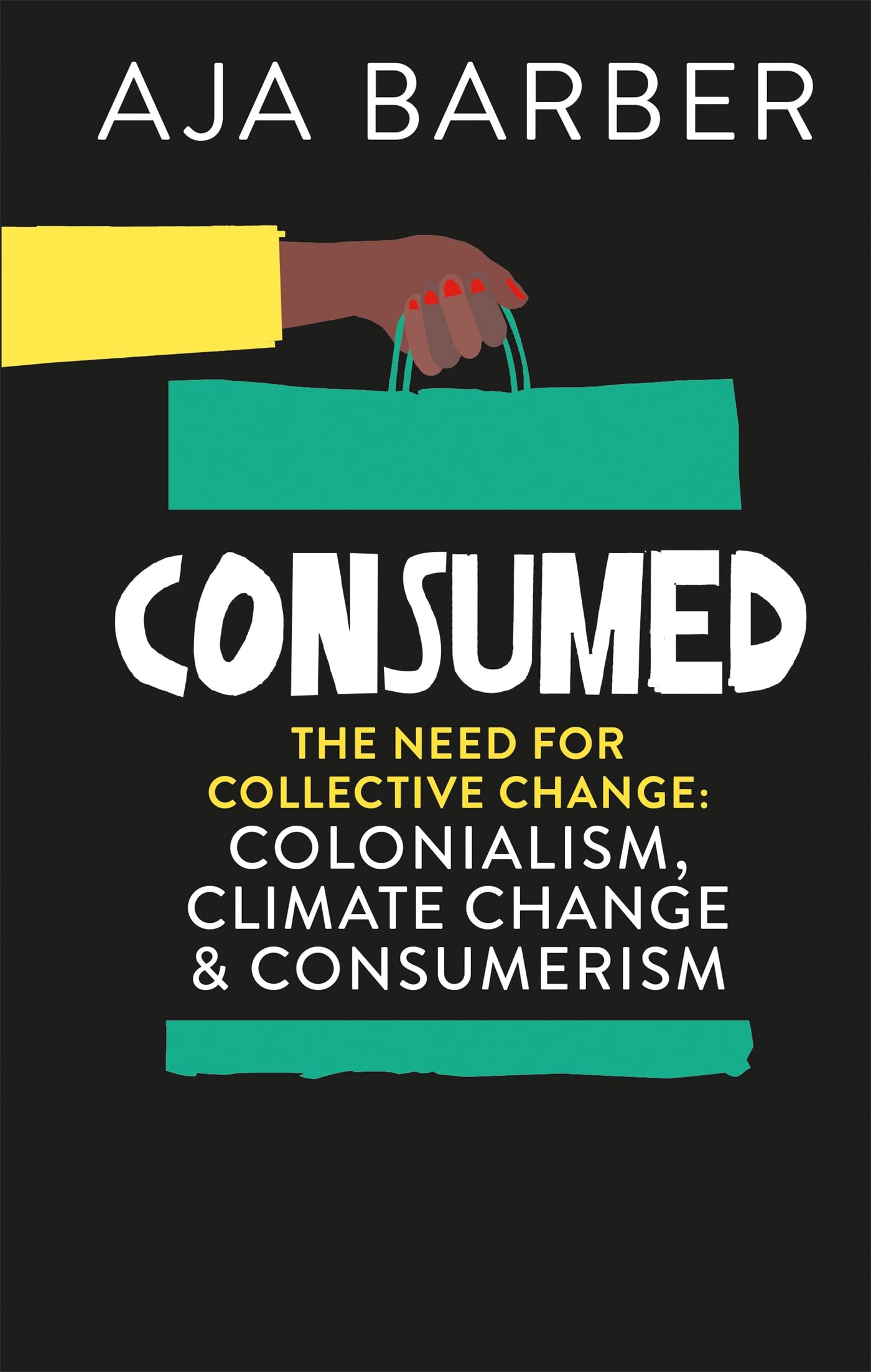 Consumed: The need for collective change; colonialism, climate change ...