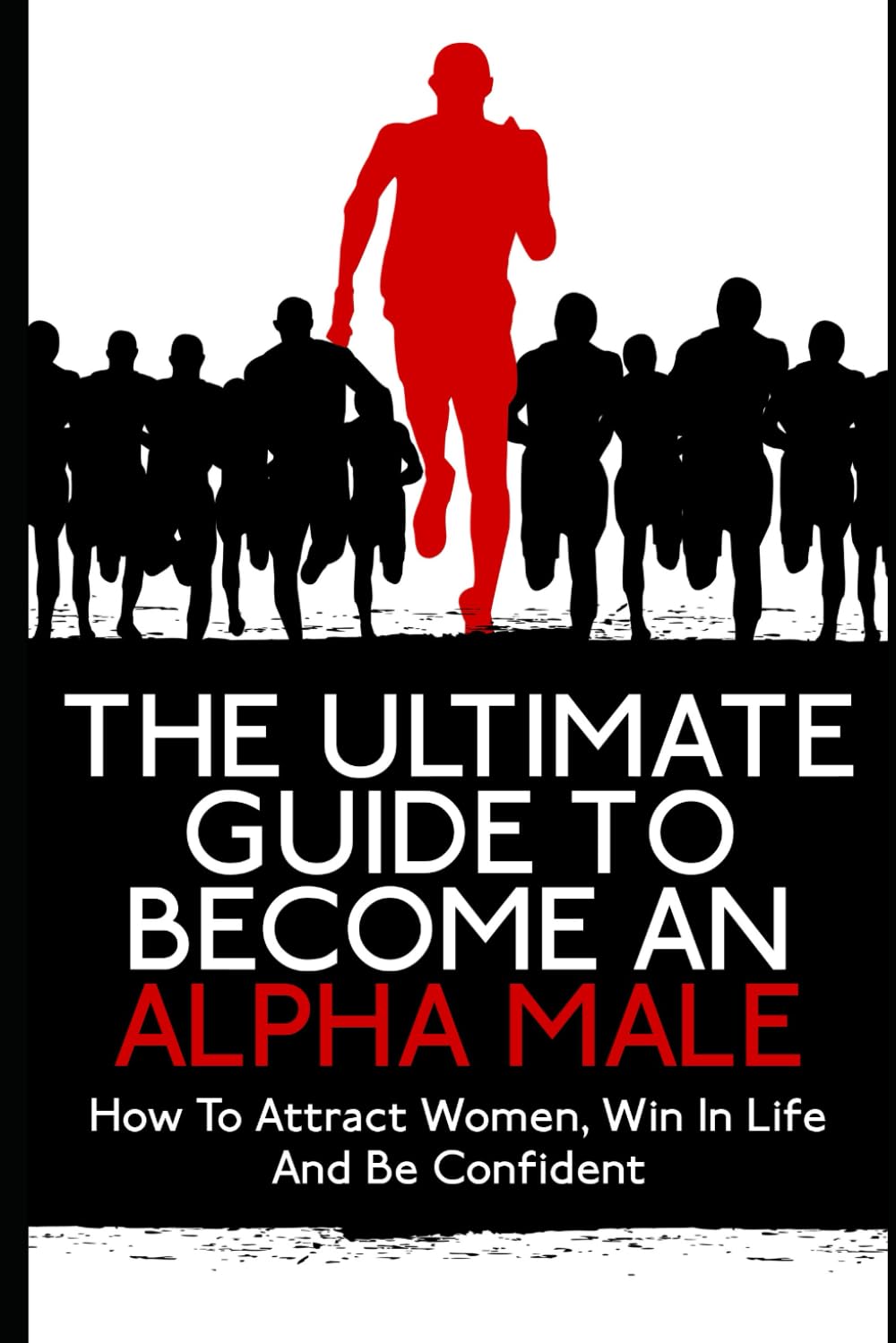 The Ultimate Guide To Become An Alpha Male: How To Attract Women, Win ...