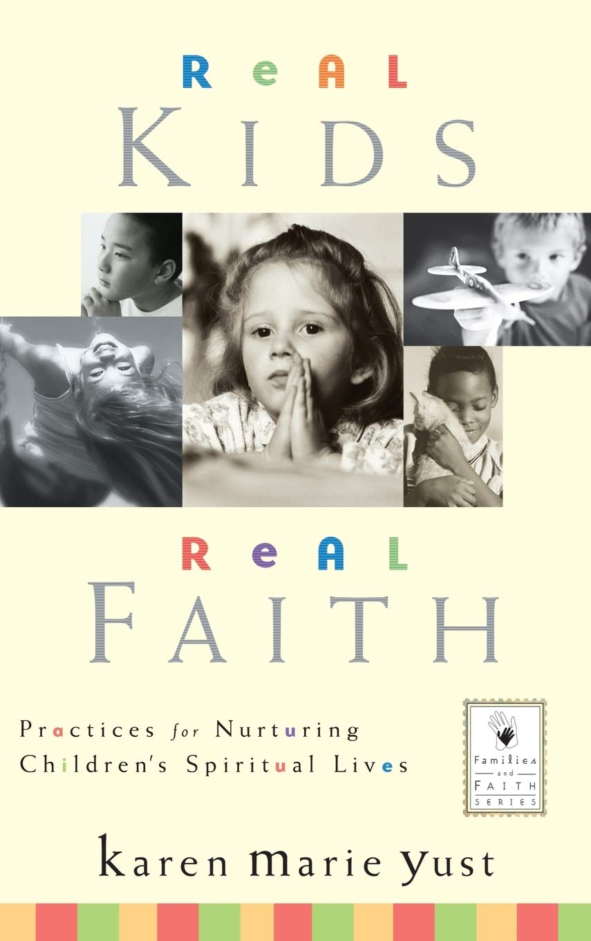 Real Kids, Real Faith: Practices for Nurturing Children's Spiritual ...
