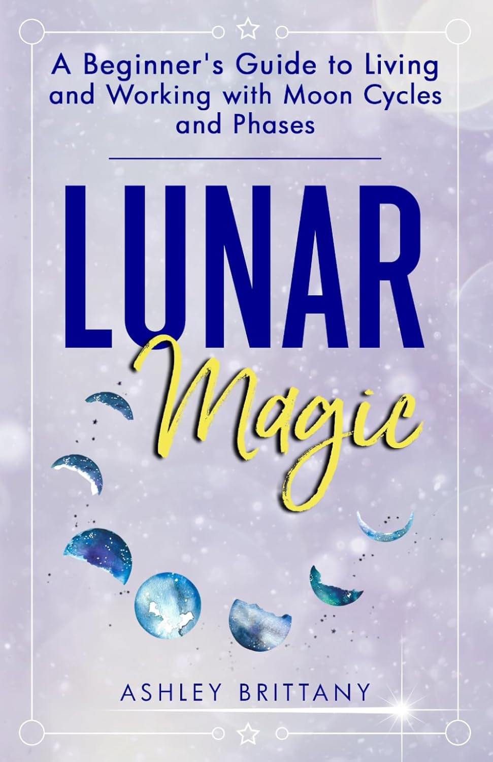 Lunar Magic: A Beginner's Guide to Living and Working with Moon Cycles ...