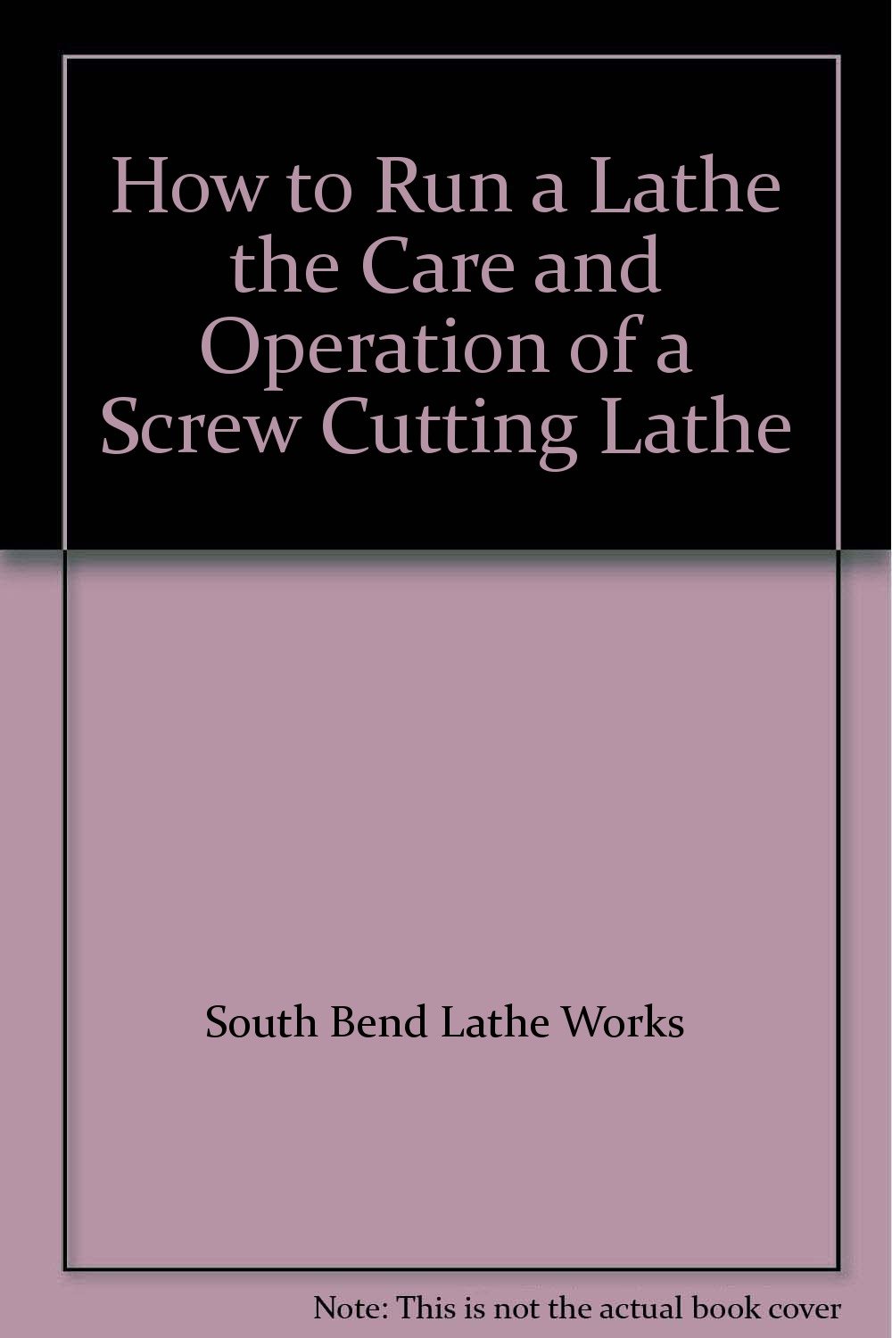 How to Run a Lathe the Care and Operation of a Screw Cutting Lathe ...