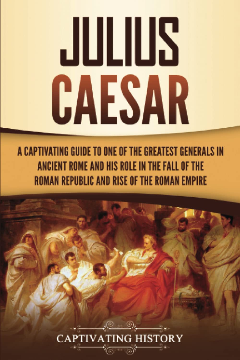 Julius Caesar: A Captivating Guide to One of the Greatest Generals in ...