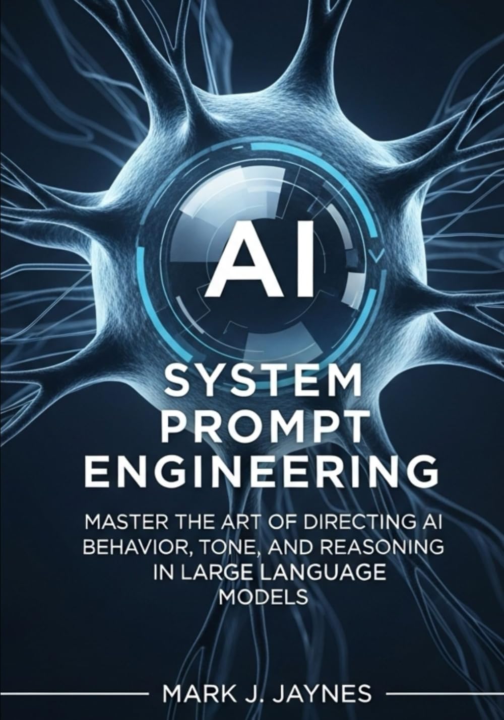 System Prompt Engineering: Master the Art of Directing AI Behavior, Tone, and Reasoning in Large ...