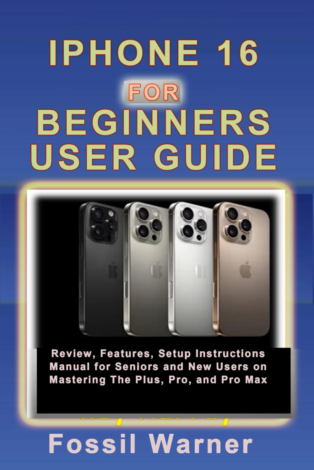 IPHONE 16 FOR BEGINNERS USER GUIDE: Review, Features, Setup ...