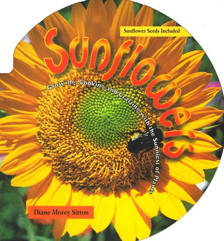 Sunflowers: Growing, Crafting, and Cooking With the Sunniest of Plants ...