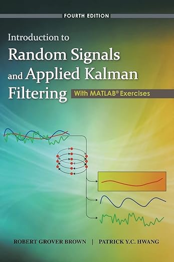 Introduction to Random Signals and Applied Kalman Filtering: With MATLAB Exercises: Brown ...