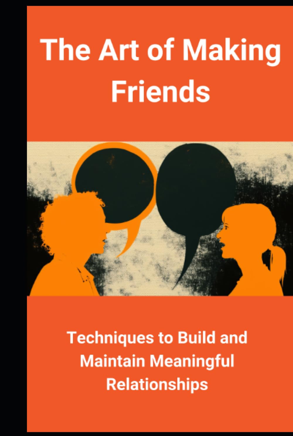 The Art of Making Friends: Techniques to Build and Maintain Meaningful ...
