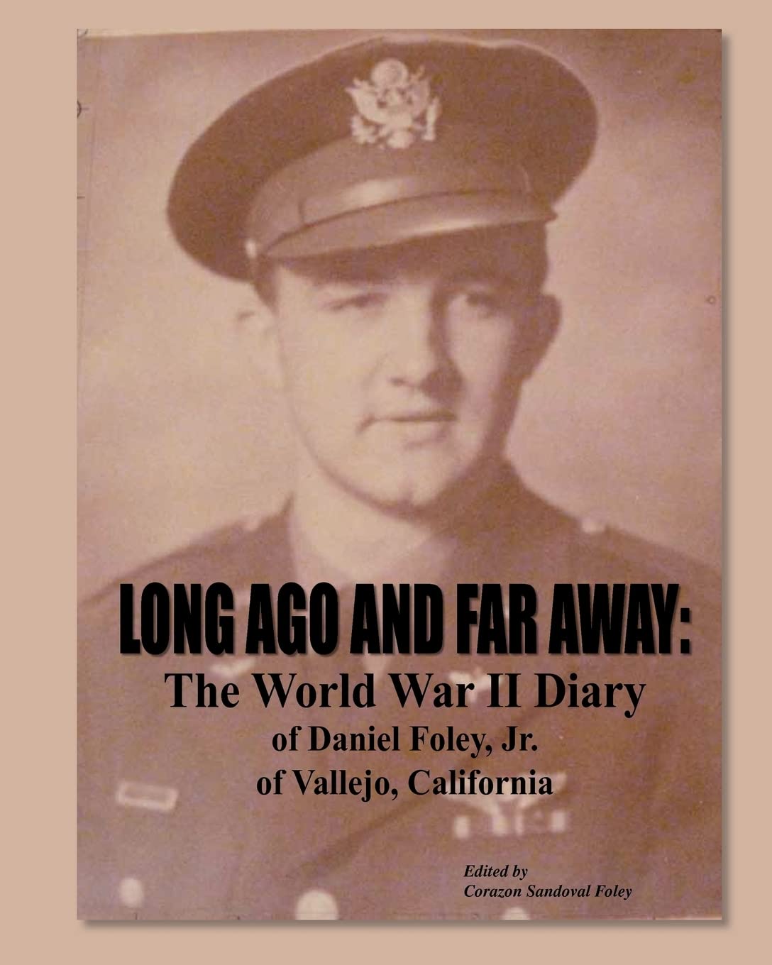 Long Ago and Far Away: The World War II Diary of Daniel Foley, Jr. of Vallejo, California: Foley ...