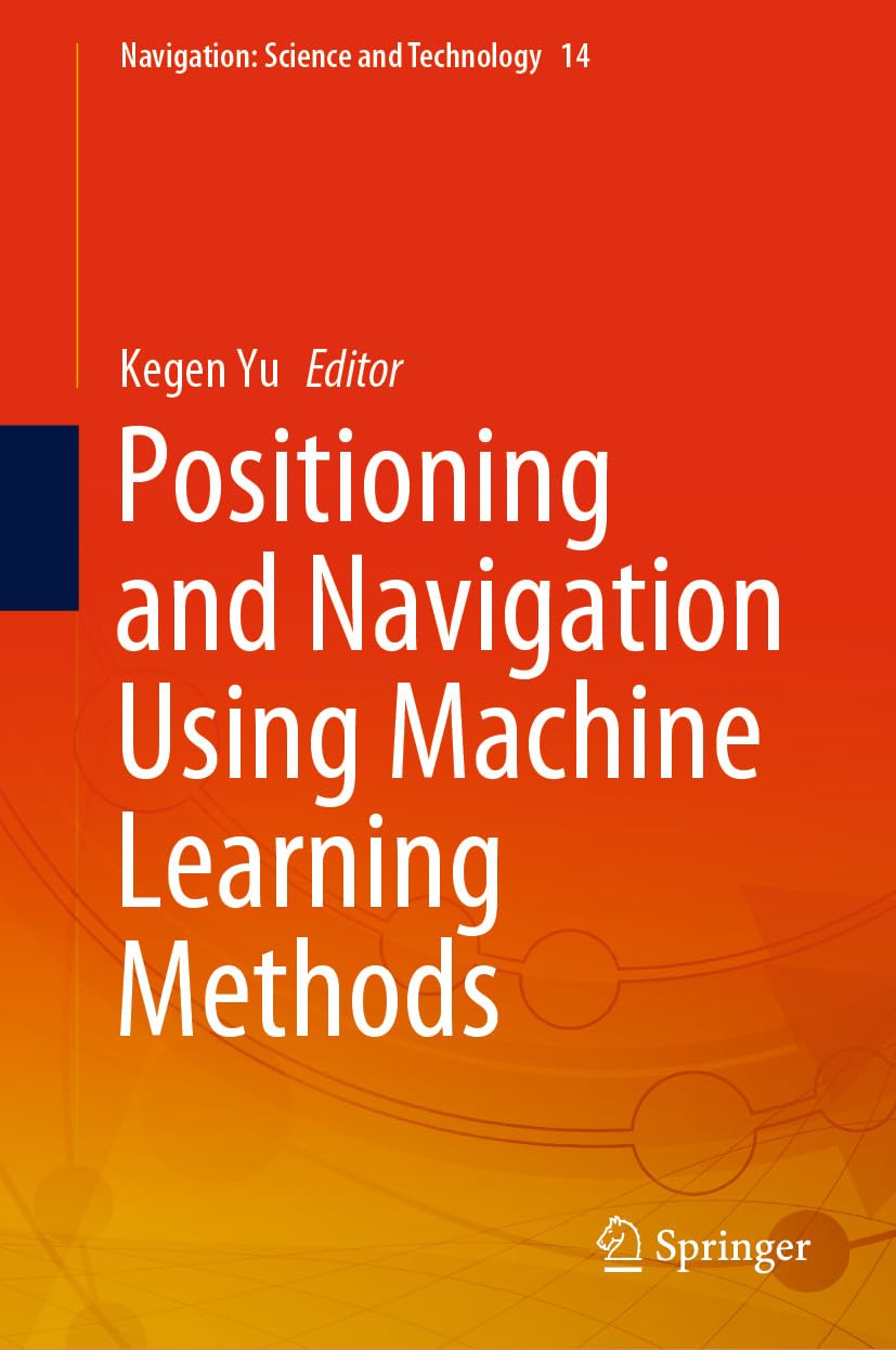 Positioning and Navigation Using Machine Learning Methods (Navigation: Science and Technology ...