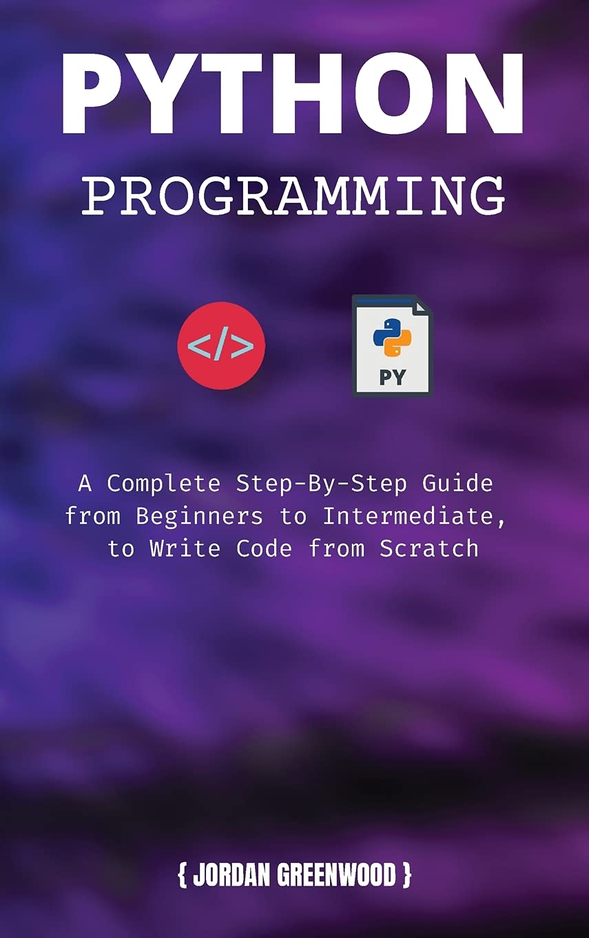 Buy Python Programming: A Complete Step-By-Step Guide from Beginners to Intermediate, to Write ...