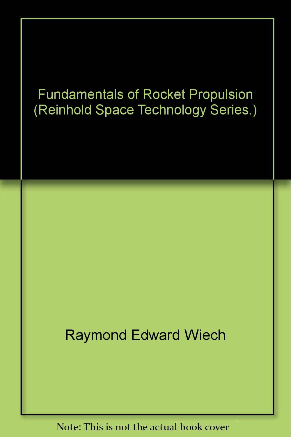 Fundamentals of Rocket Propulsion: Raymond E. Wiech, Jr., Robert F ...