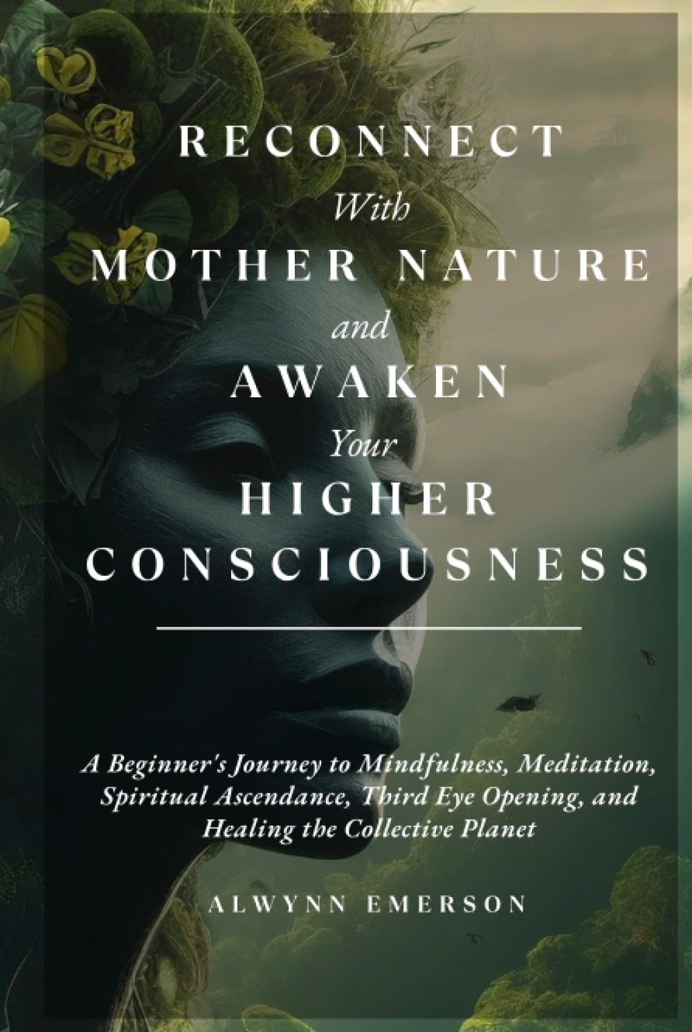 Reconnect With Mother Nature and Awaken Your Higher Consciousness: A ...
