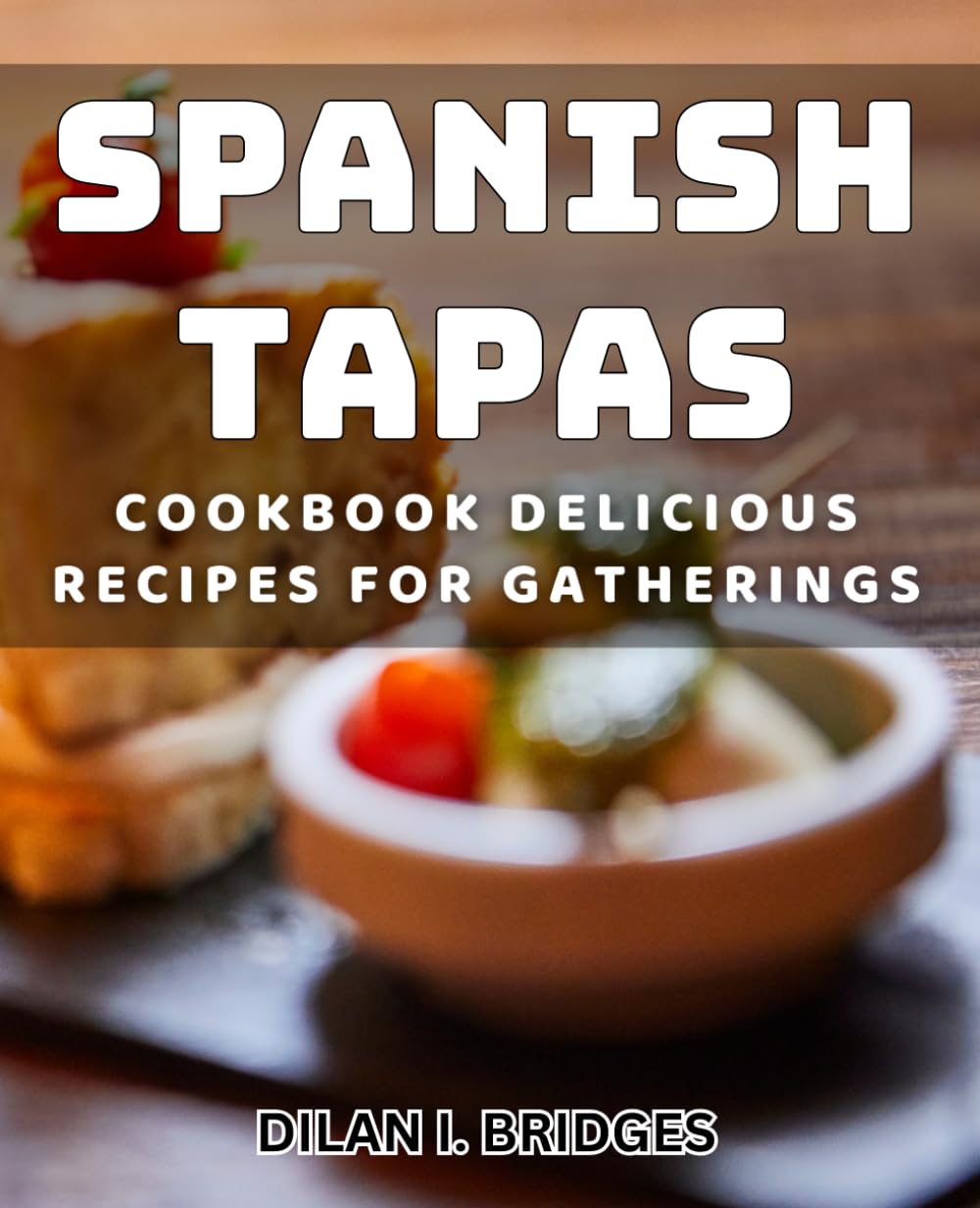 Spanish Tapas Cookbook: Delicious Recipes for Gatherings: Mouthwatering ...