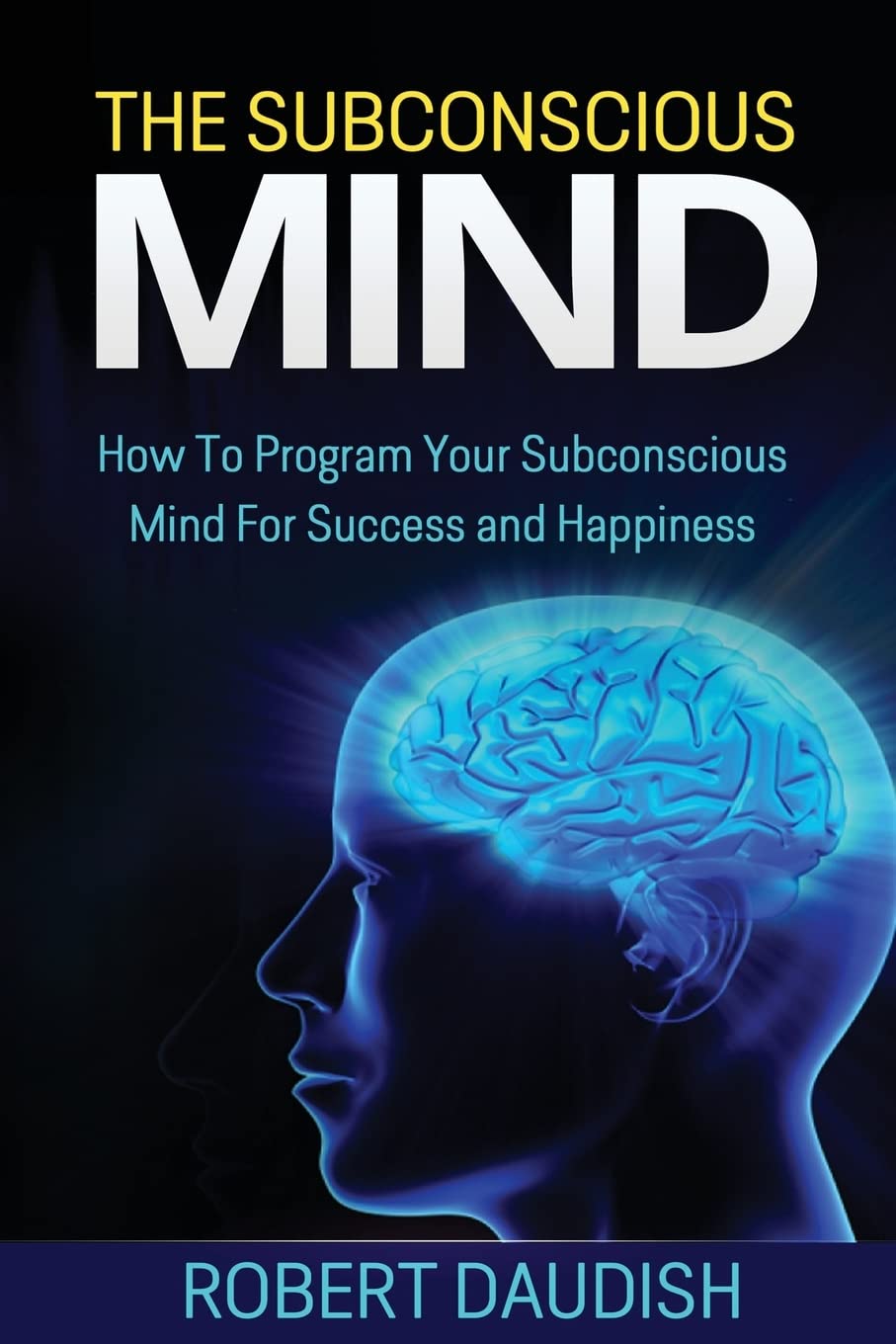 The Subconscious Mind: How To Program Your Subconscious Mind For Success and Happiness ...