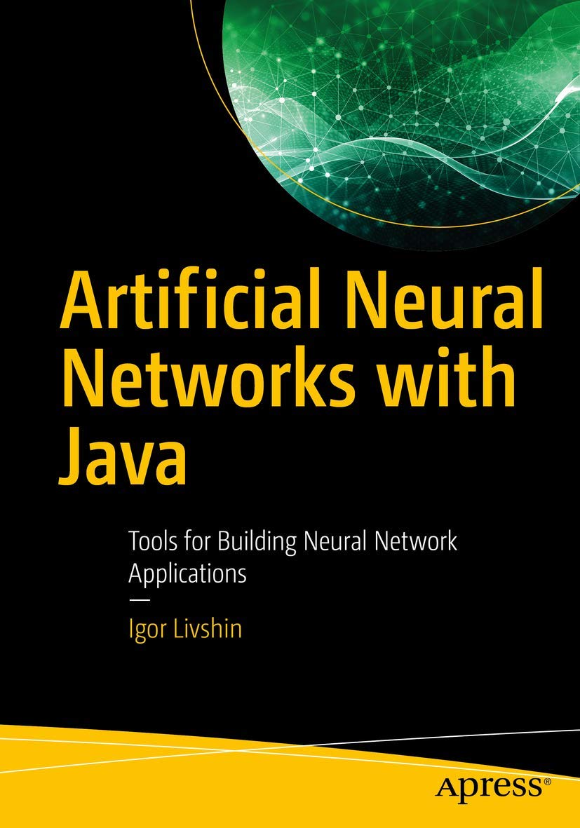 Artificial Neural Networks with Java: Tools for Building Neural Network ... Artificial Neural Networks with Java: Tools for Building Neural Network ...