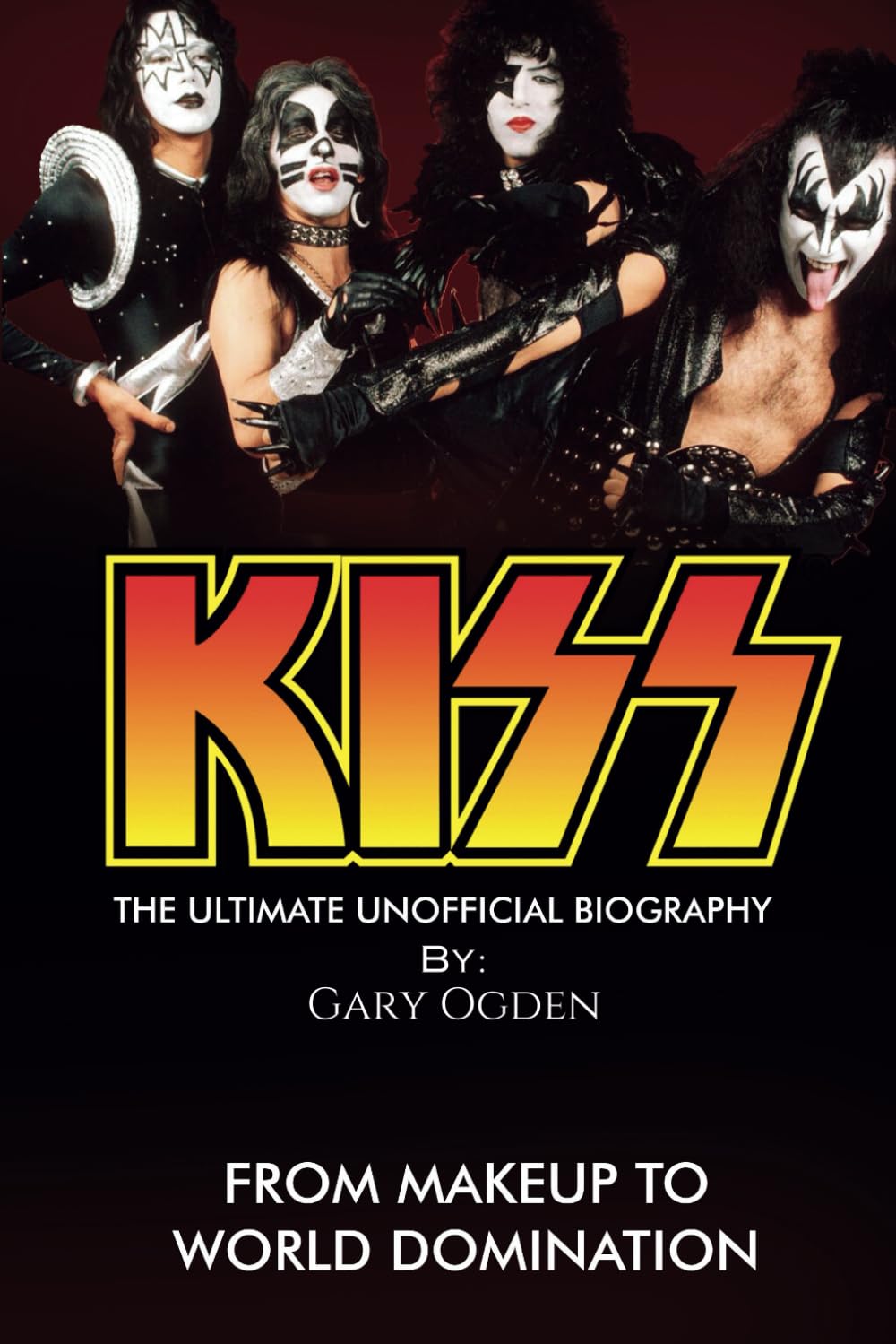 KISS: The Ultimate Unofficial Biography: From Makeup to World ...