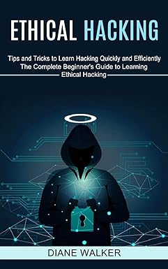 Ethical Hacking: Tips and Tricks to Learn Hacking Quickly and Efficiently (The Complete Beginner ...