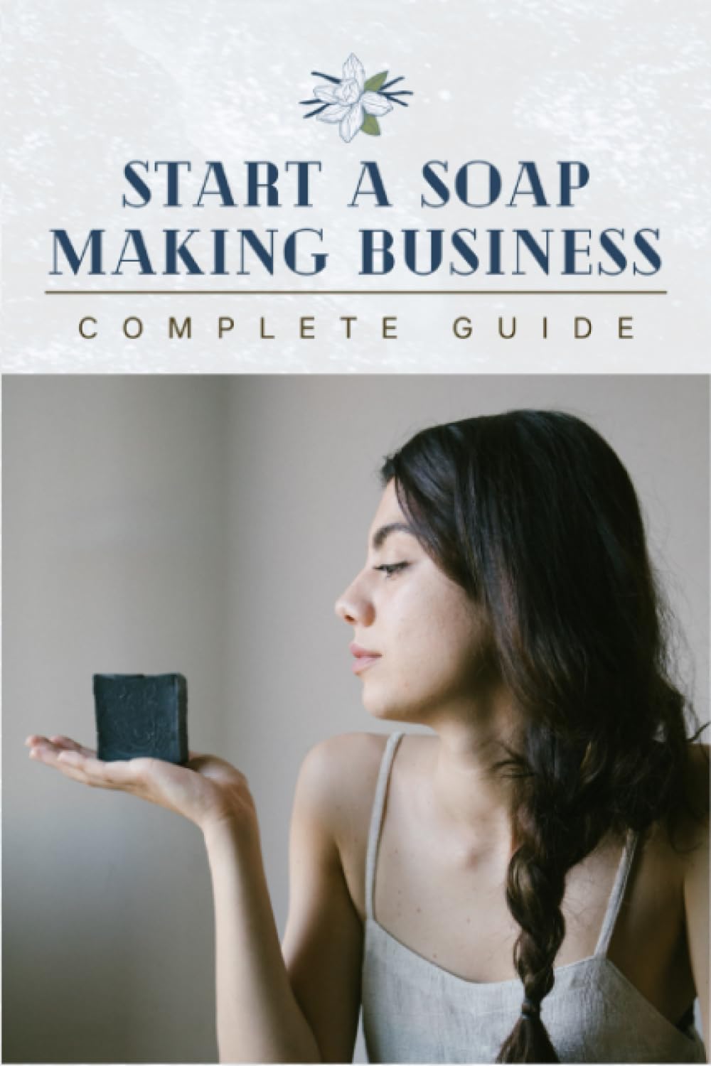 Start A Soap Making Business: 0 To 100 Home Startup Success & Complete ...