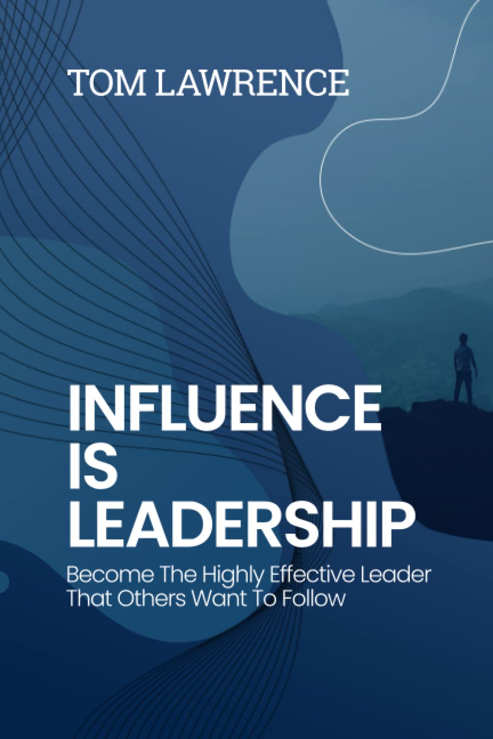 Influence Is Leadership: Become The Highly Effective Leader That Others ...