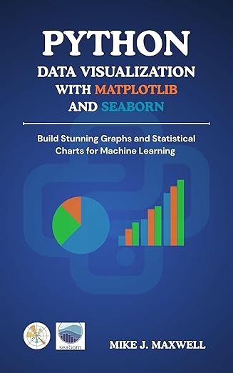 PYTHON DATA VISUALIZATION WITH MATPLOTLIB AND SEABORN: Build Stunning Graphs and Statistical ...