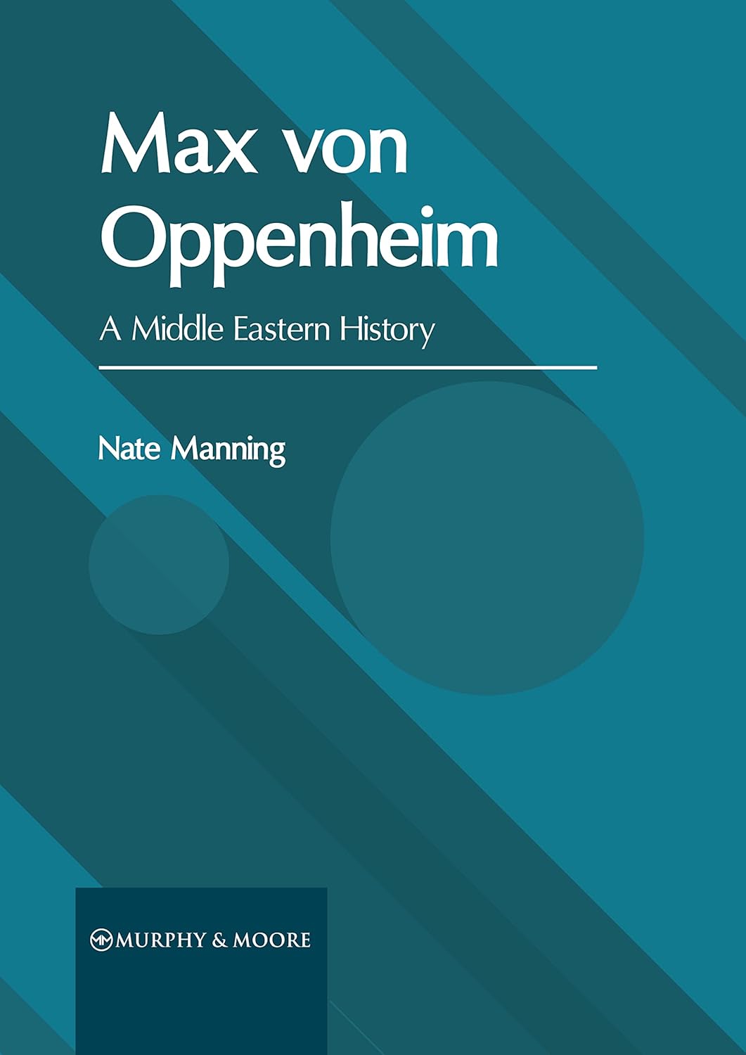 Max von Oppenheim: A Middle Eastern History: Manning, Nate ...