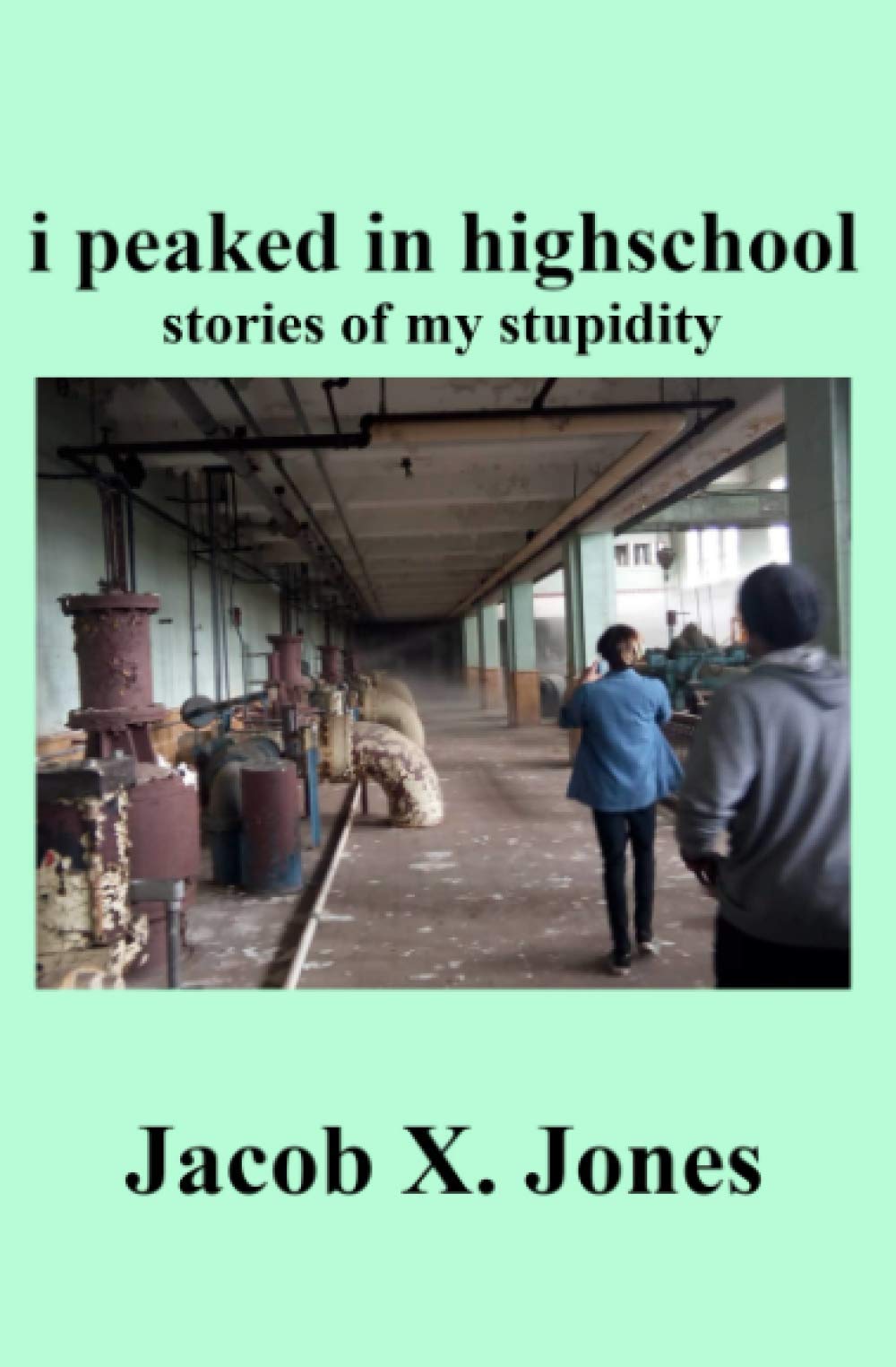 i peaked in highschool: stories of my stupidity: Jones, Jacob X ...