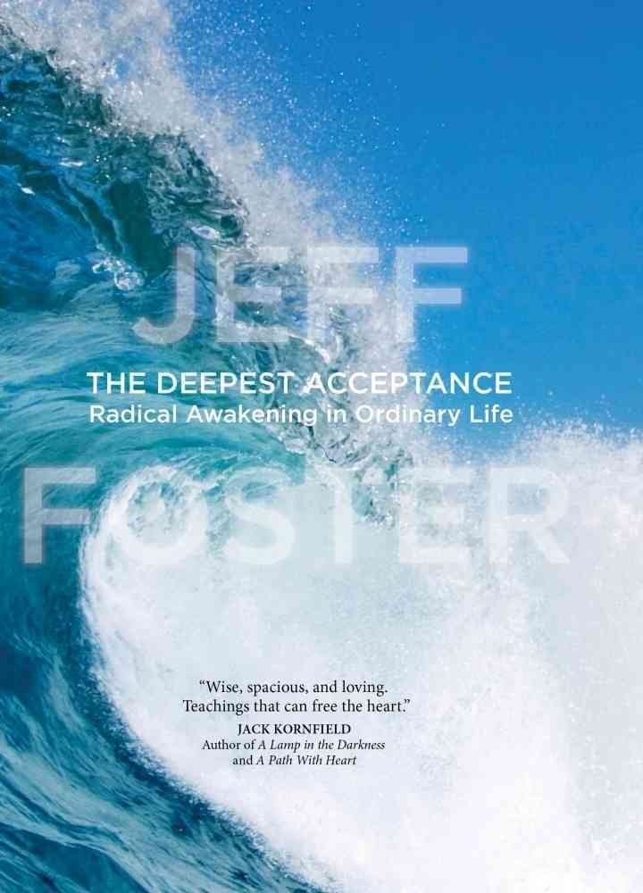 The Deepest Acceptance: Radical Awakening in Ordinary Life: Foster ...
