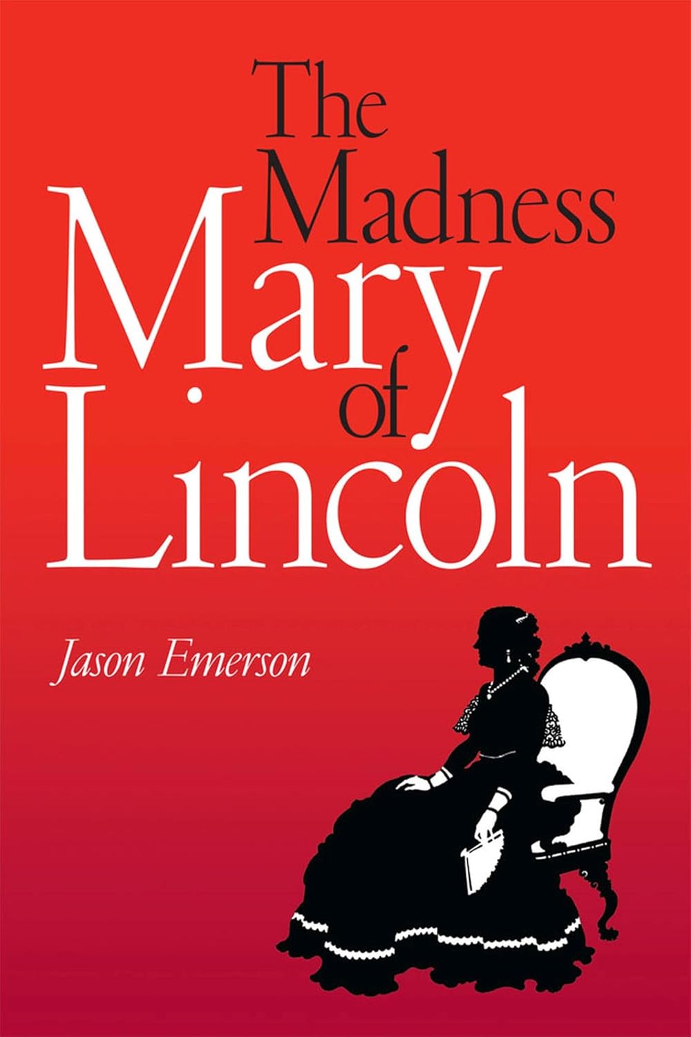 The Madness of Mary Lincoln: Emerson, Jason, Brust MD, Dr. James S ...