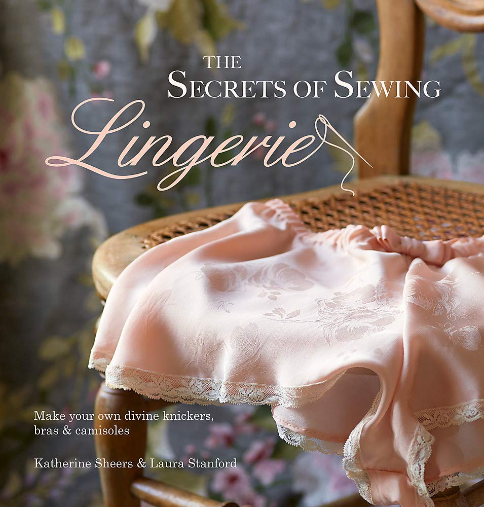 The Secrets of Sewing Lingerie: Make Your Own Divine Knickers, Bras ...