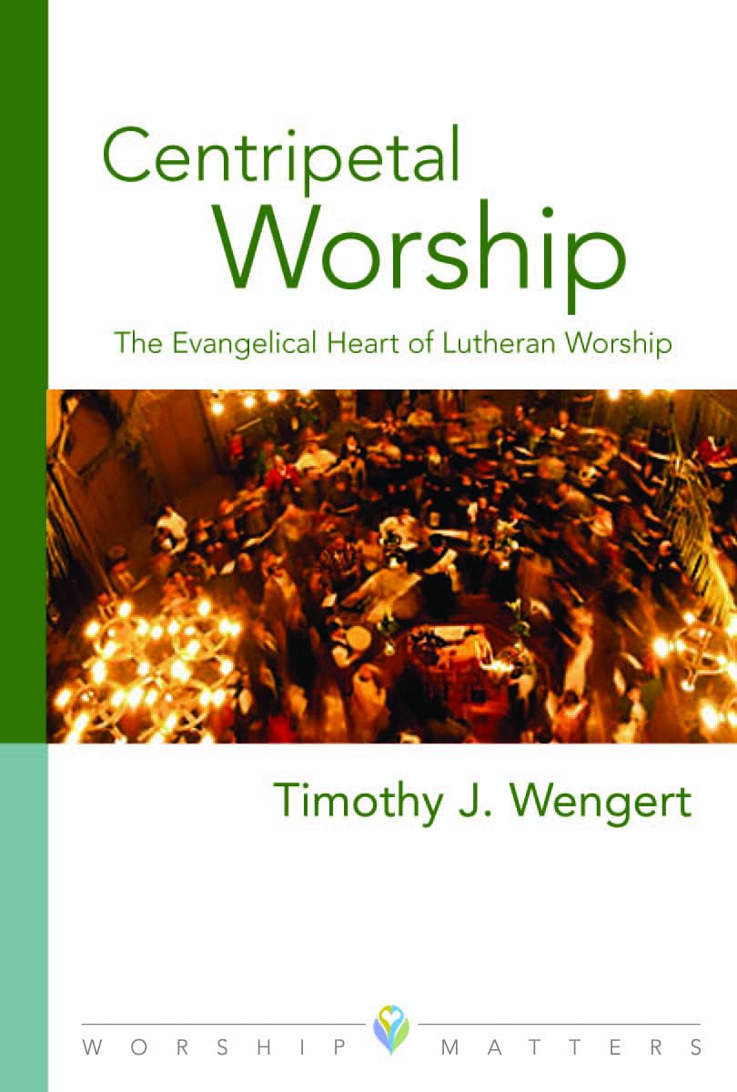 Centripetal Worship: The Evangelical Heart of Lutheran Worship (Worship ...