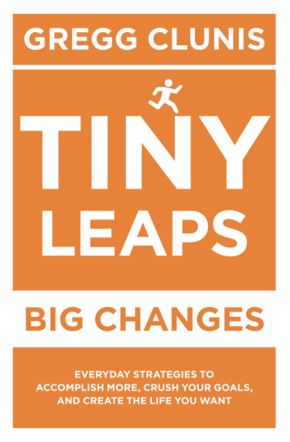 Tiny Leaps, Big Changes: Everyday Strategies to Accomplish More, Crush Your Goals, and Create ...