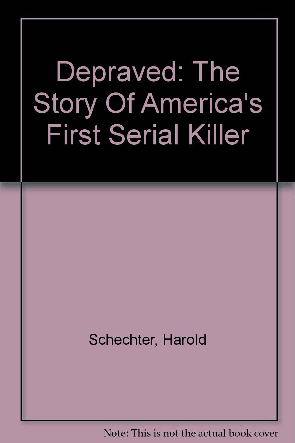 Depraved: The Story Of America's First Serial Killer: Harold Schechter ...