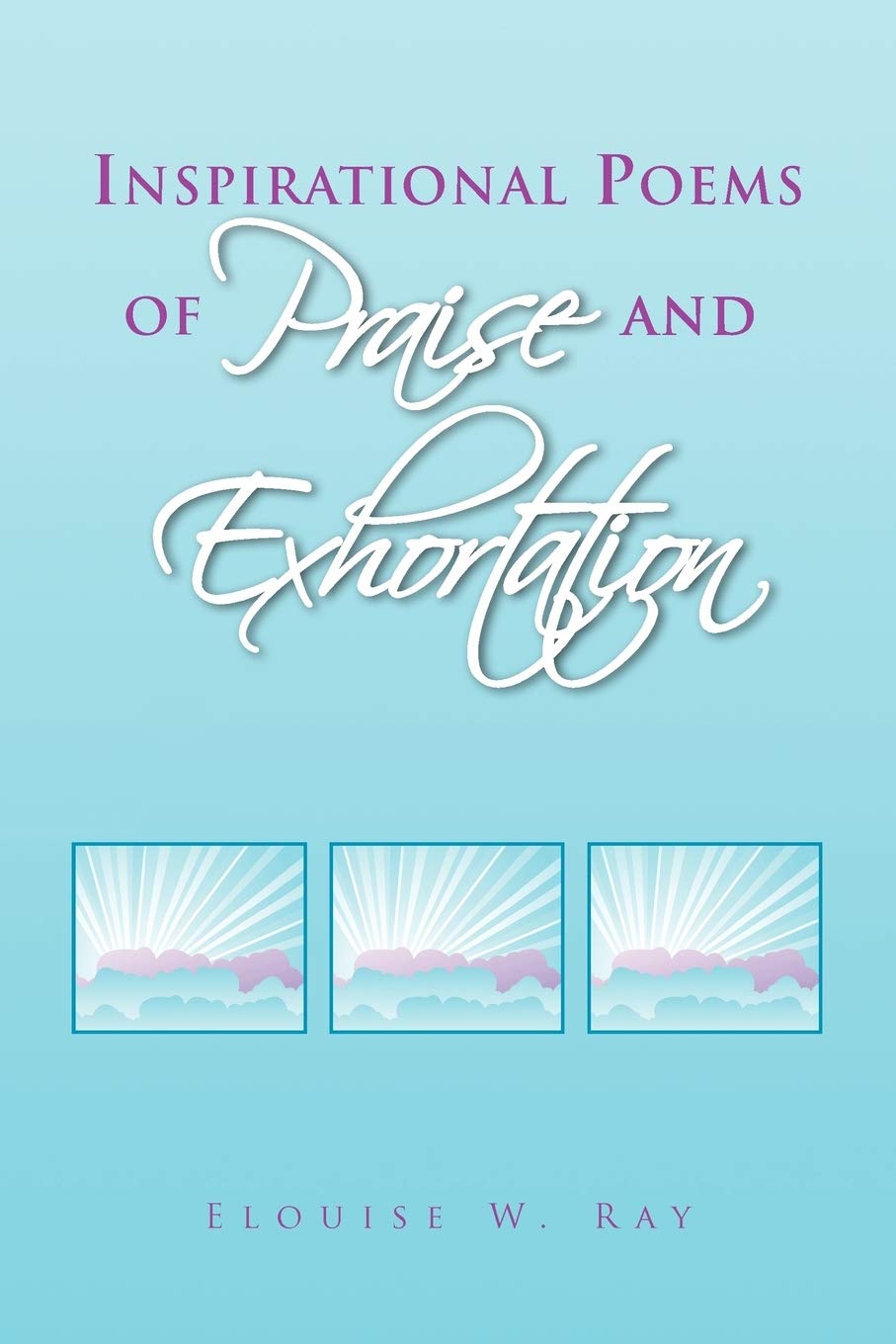 Inspirational Poems of Praise and Exhortation: Ray, Elouise ...