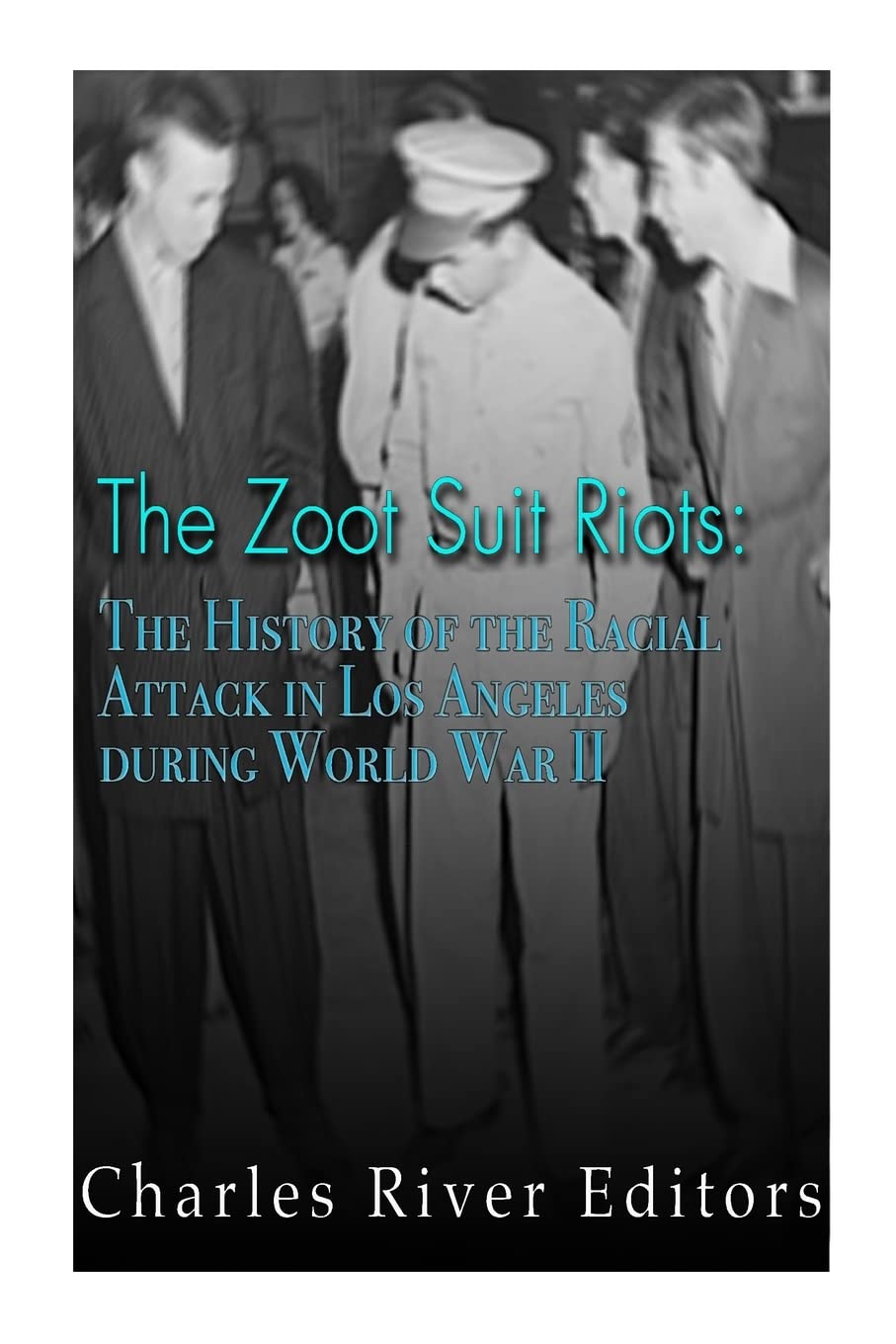 The Zoot Suit Riots: The History of the Racial Attacks in Los Angeles ...