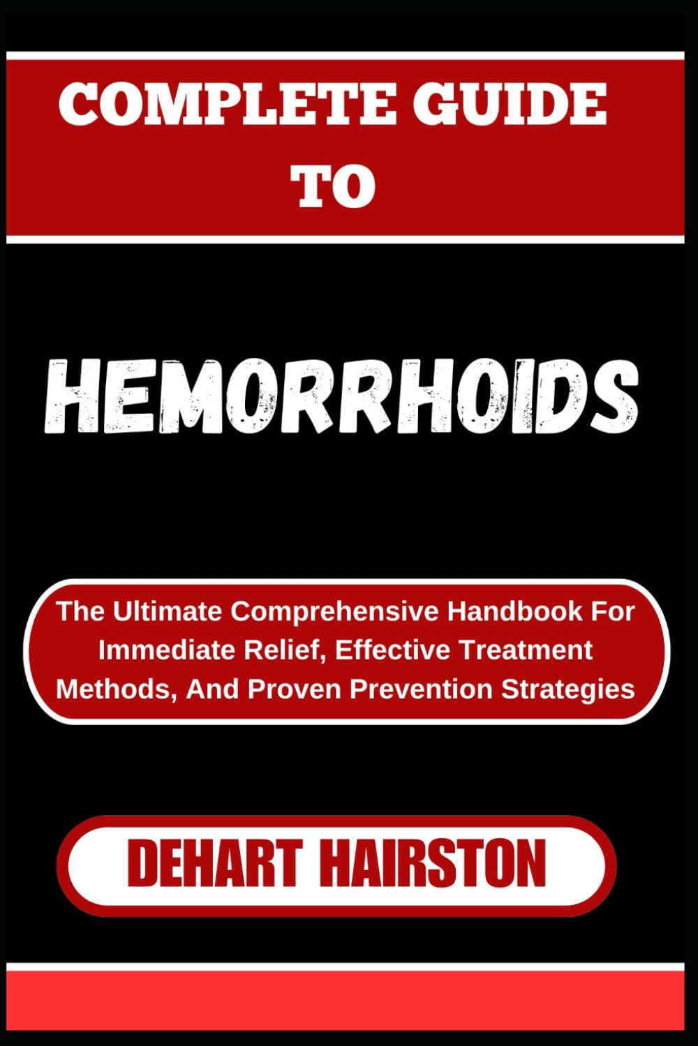 COMPLETE GUIDE TO HEMORRHOIDS: The Ultimate Comprehensive Handbook For ...