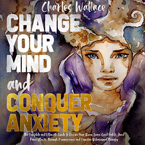 Amazon.com: Change Your Mind and Conquer Anxiety: The Complete and ...