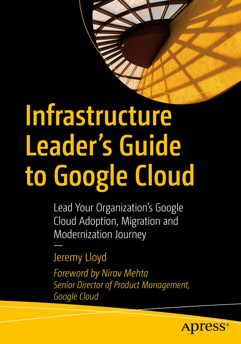 Infrastructure Leader’s Guide to Google Cloud: Lead Your Organization's ...