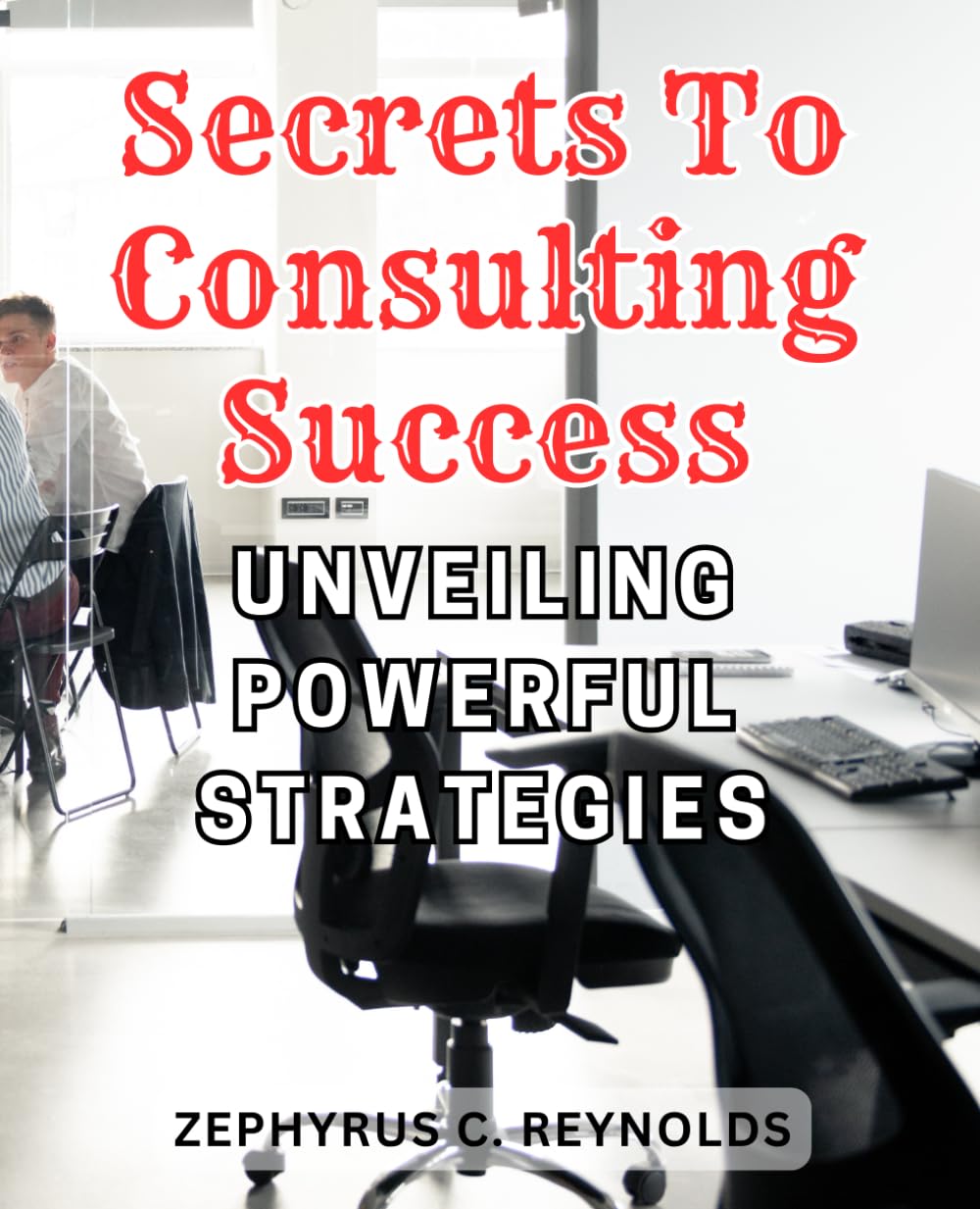 Secrets to Consulting Success: Unveiling Powerful Strategies: The ...