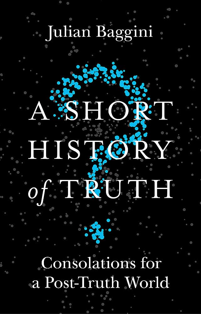 A Short History of Truth: Consolations for a Post-Truth World: Baggini ...