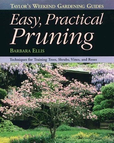 Easy, Practical Pruning: Techniques for Training Trees, Shrubs, Vines ...