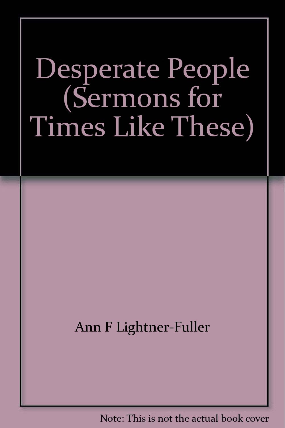 Desperate People (Sermons for Times Like These): Ann F. Lightner-Fuller ...