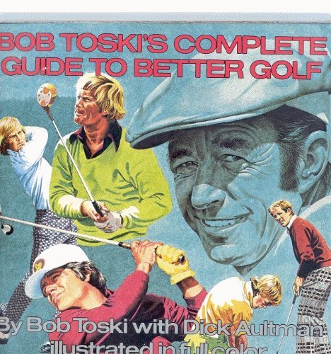Bob Toski's Complete Guide to Better Golf: Toski, Bob, Aultman, Dick ...